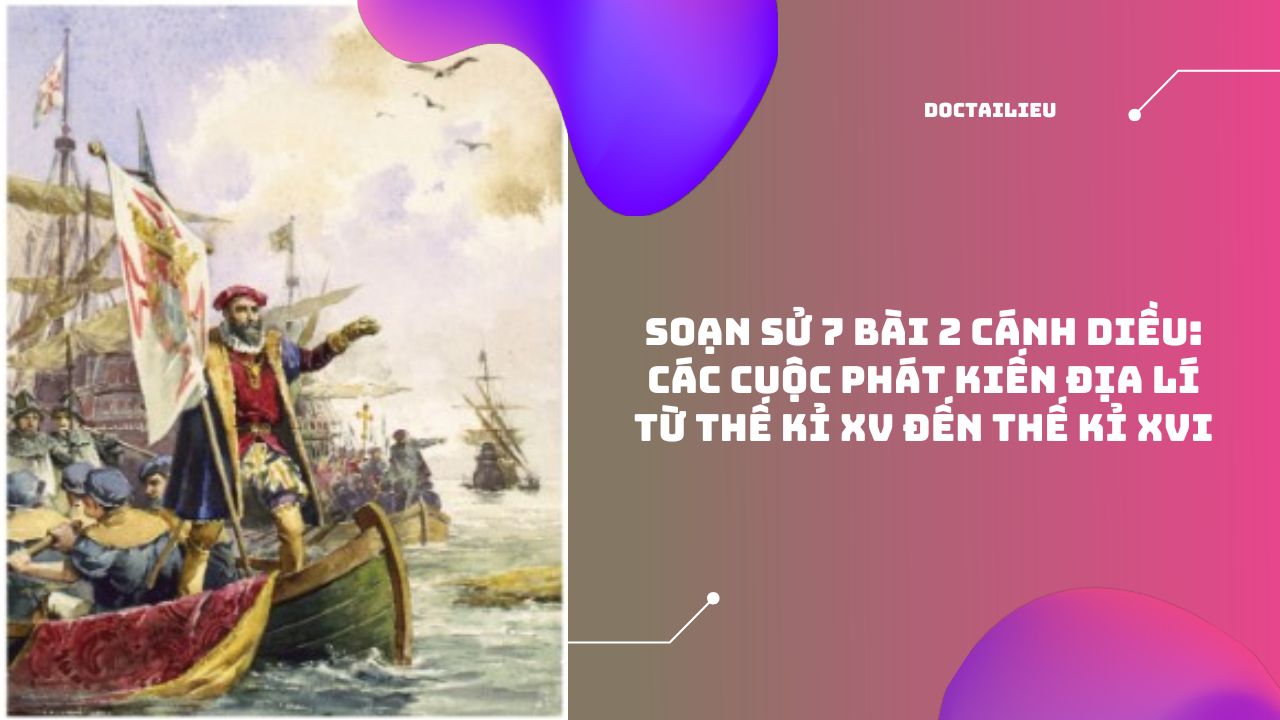Soạn Sử 7 Bài 2 Cánh Diều: Các cuộc phát kiến địa lí từ thế kỉ XV đến thế kỉ XVI