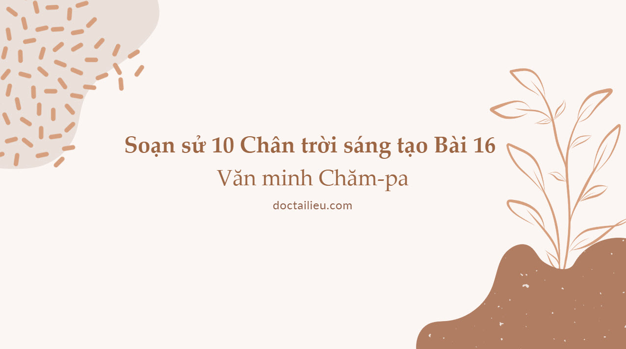 Soạn Sử 10 Chân Trời Sáng Tạo Bài 16 Văn Minh Chăm Pa