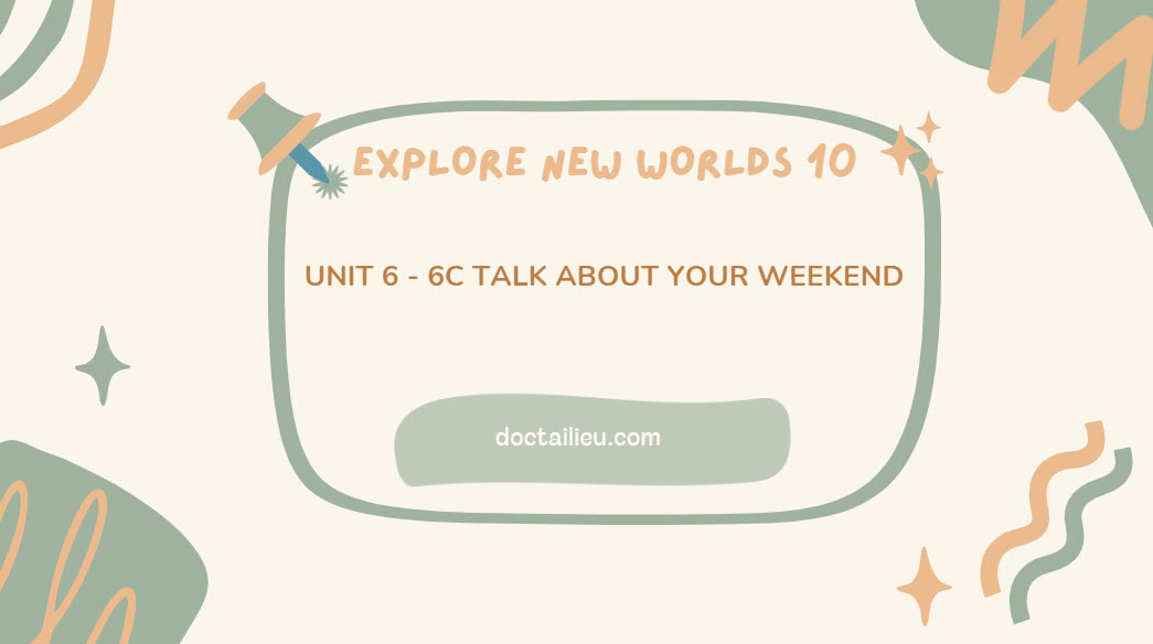 Unit 6 lớp 10 Explore New Worlds 6C Talk about your weekend