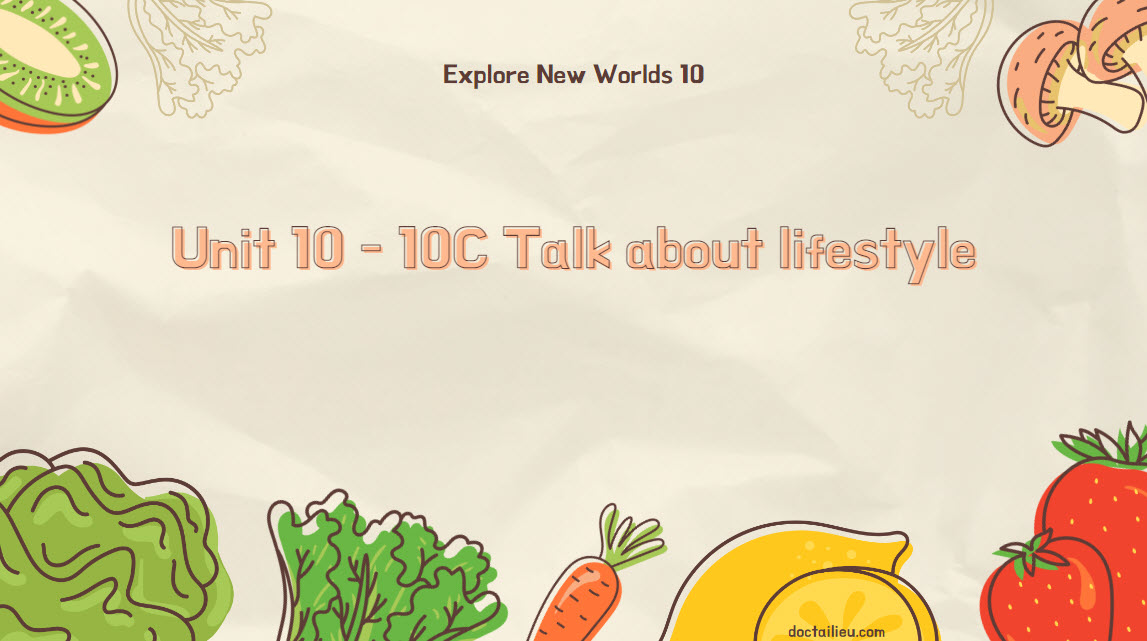 Unit 10 lớp 10 Explore New Worlds 10C Talk about lifestyle