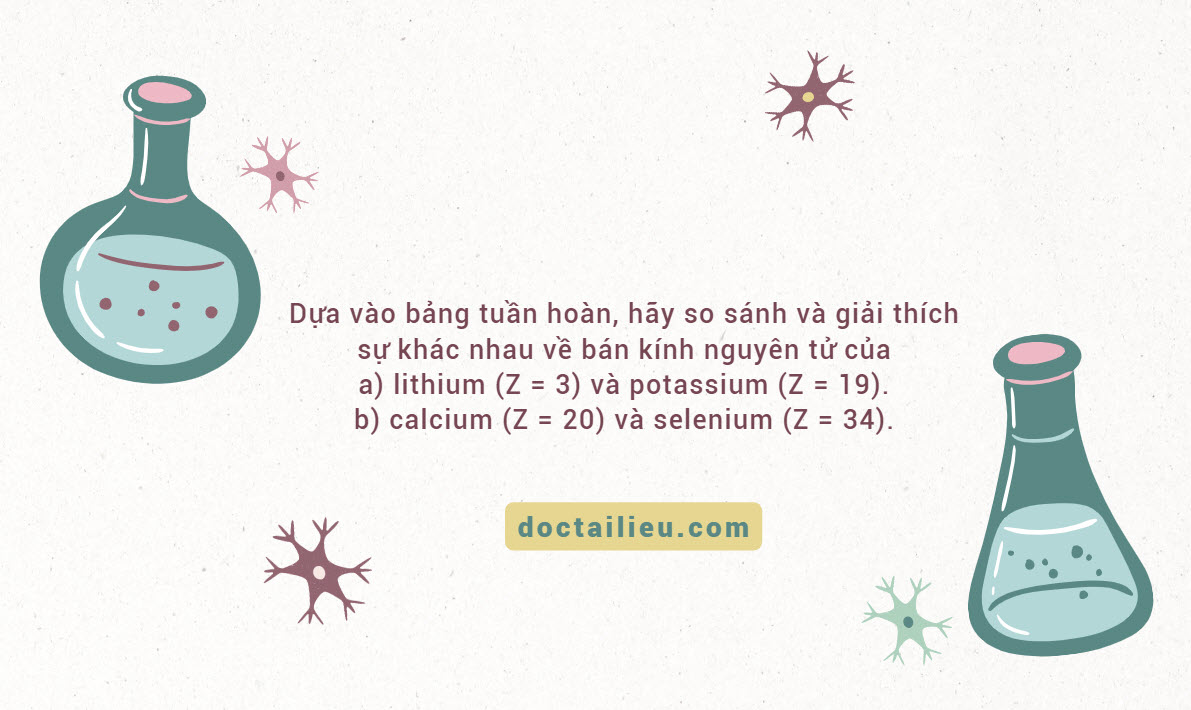Hãy so sánh và giải thích sự khác nhau về bán kính nguyên tử
