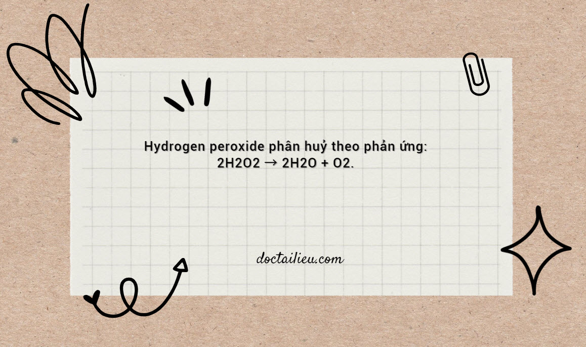 Hydrogen peroxide phân huỷ theo phản ứng: 2H2O2 → 2H2O + O2