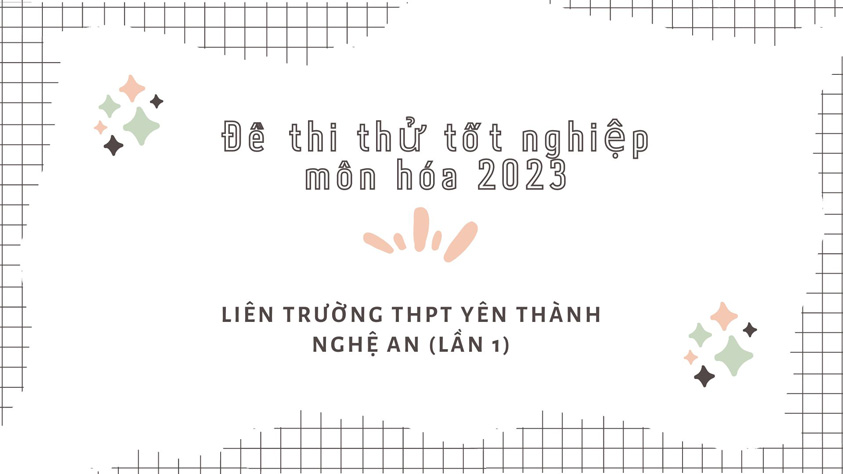 Đề thi thử THPT Quốc gia 2023 môn Hóa liên trường Yên Thành lần 1