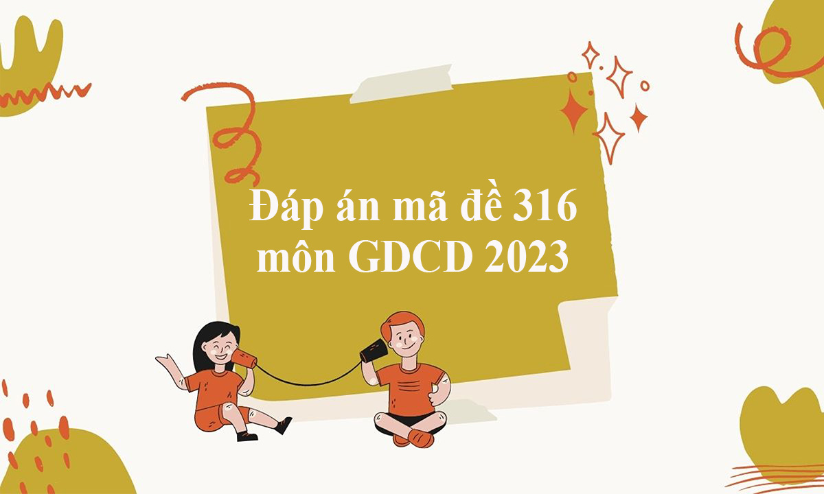 Đáp án mã đề 316 môn GDCD 2023: Đề thi GDCD thpt quốc gia 2023
