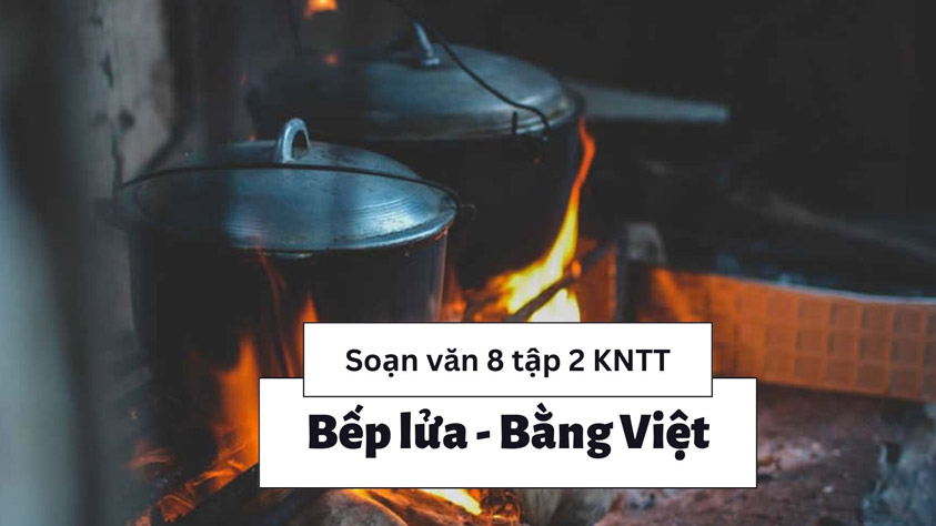 Soạn bài Bếp lửa lớp 8 tập 2 KNTT | Soạn văn 8 Kết nối tri thức