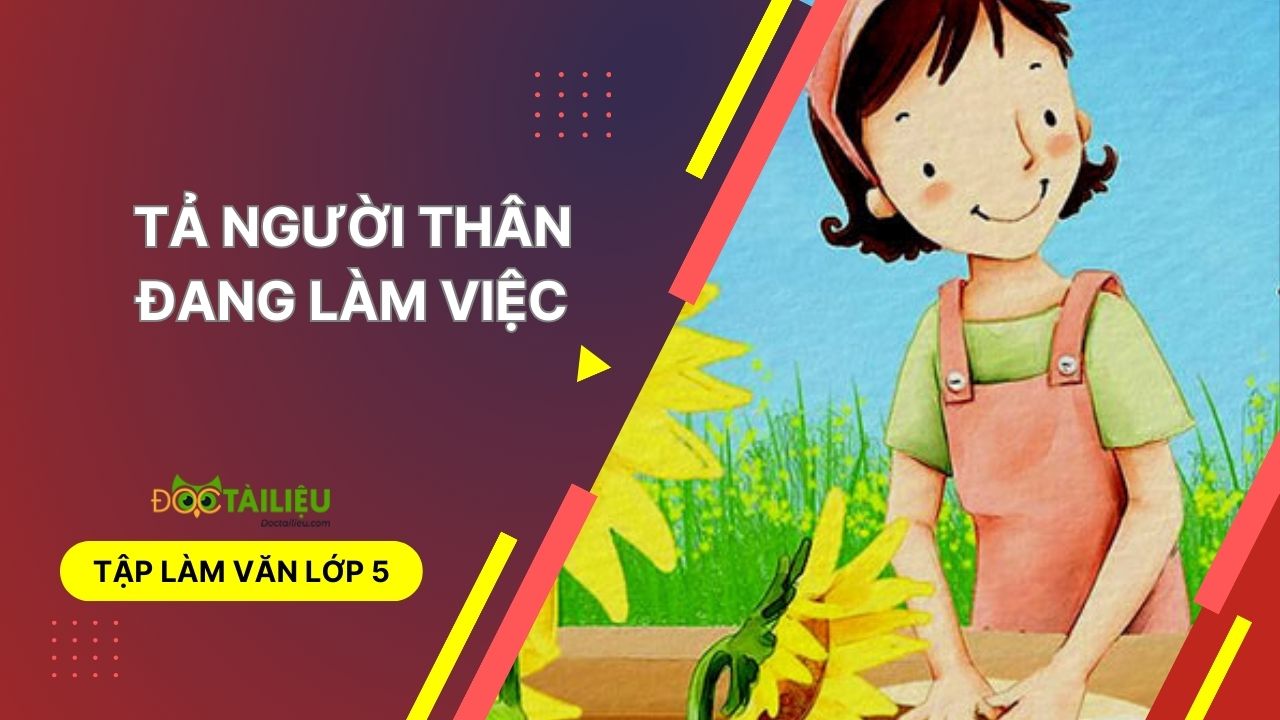 Tả người thân đang làm việc TOP 7+ bài văn hay nhất