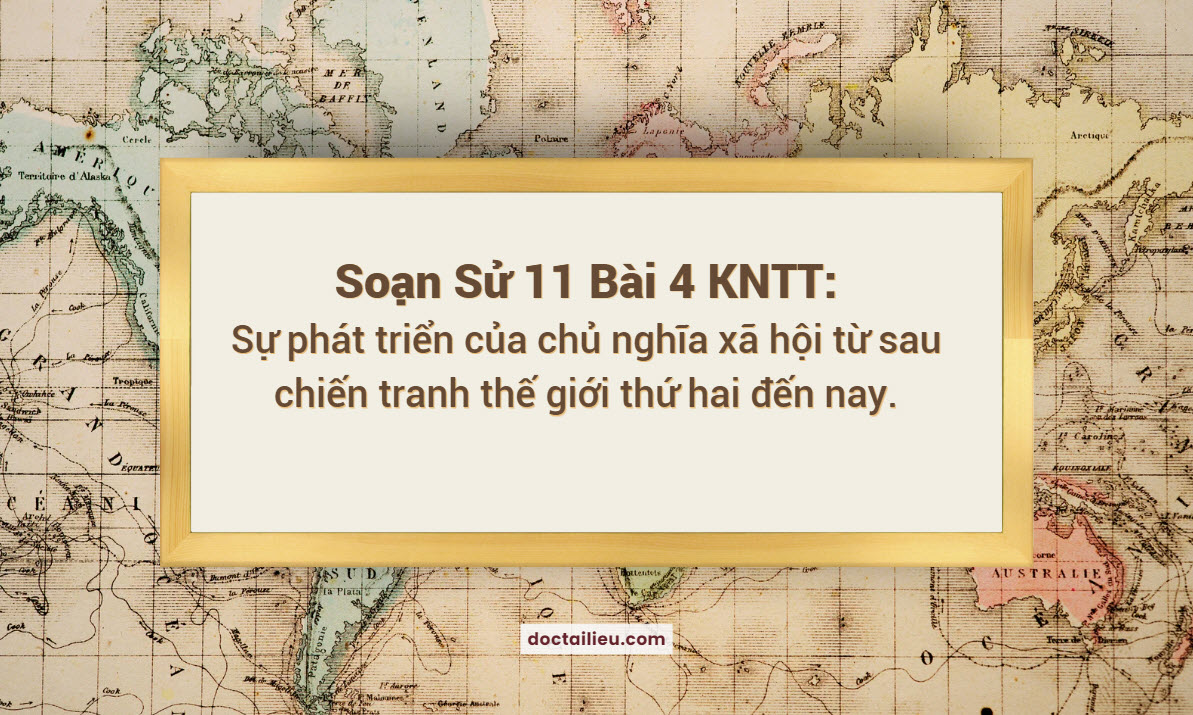 Sử 11 Bài 4 KNTT: Sự phát triển của CNXH từ sau CTTG thứ hai