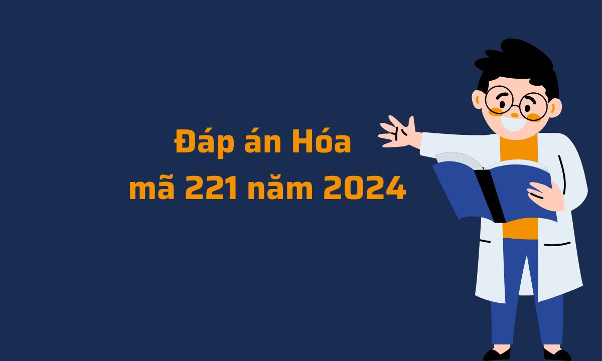 Đáp án Hóa mã 221 năm 2024: Đề thi tốt nghiệp THPT môn Hóa