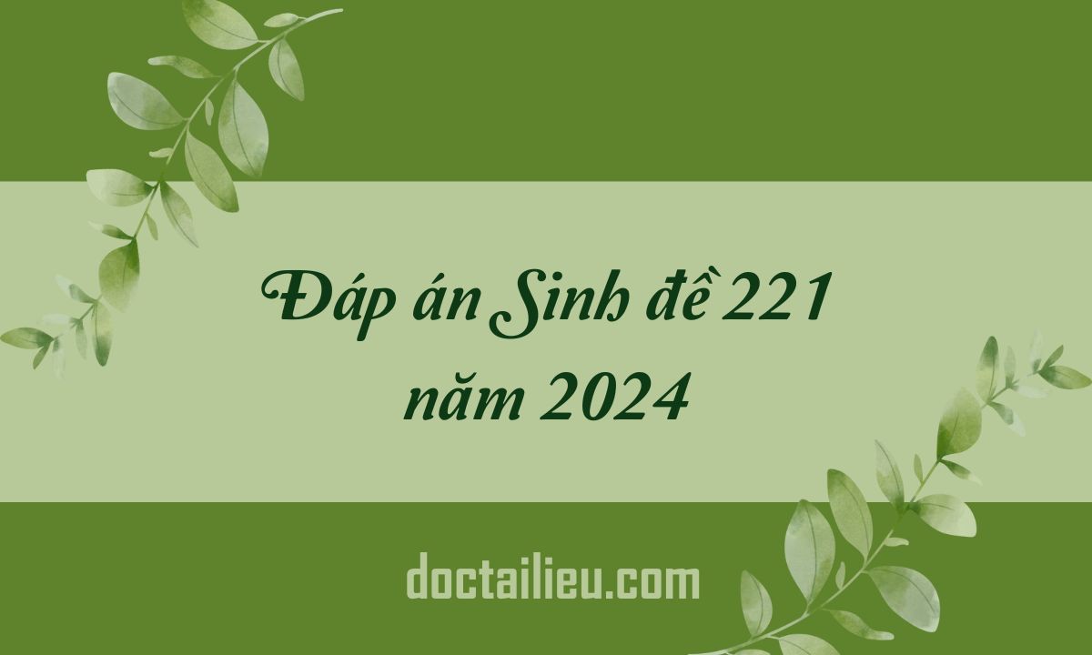 Đáp án Sinh đề 221 năm 2024: Đề thi tốt nghiệp THPT môn Sinh